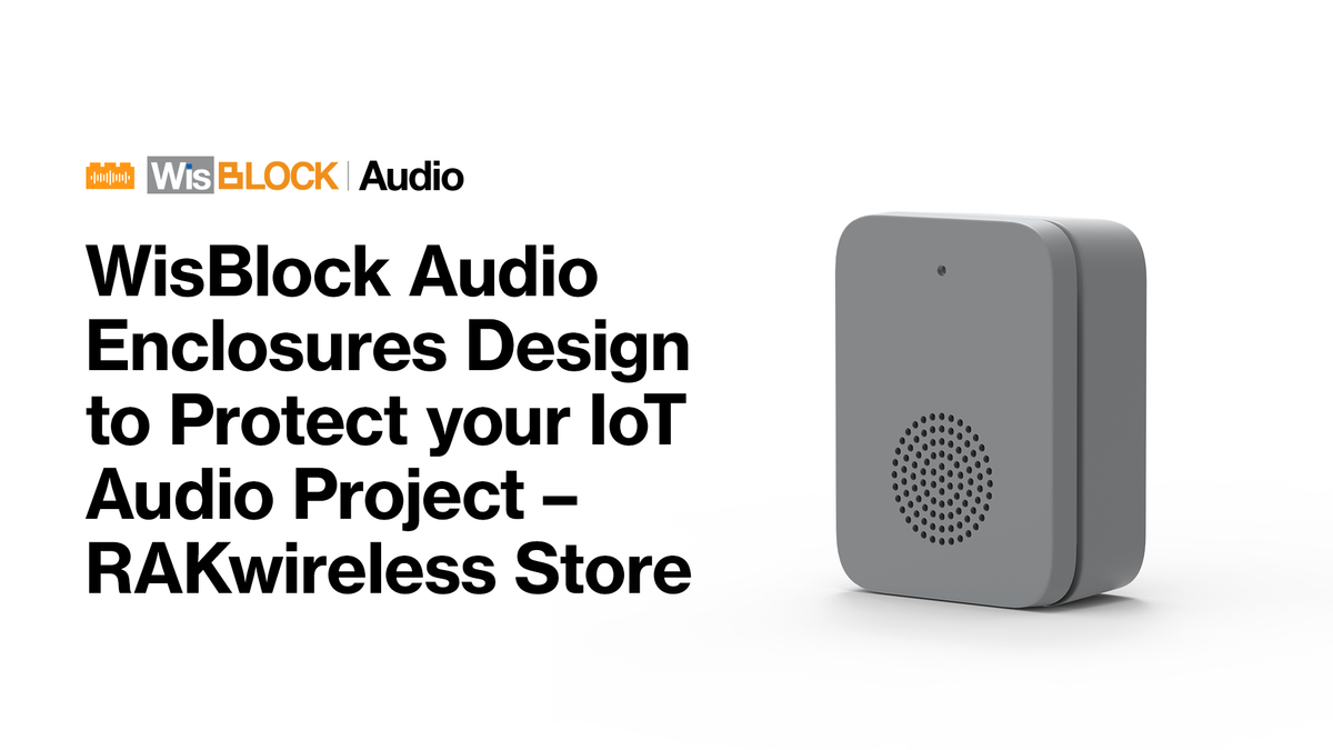 WisBlock Audio Enclosures to Protect your LoRaWan IoT Audio Project